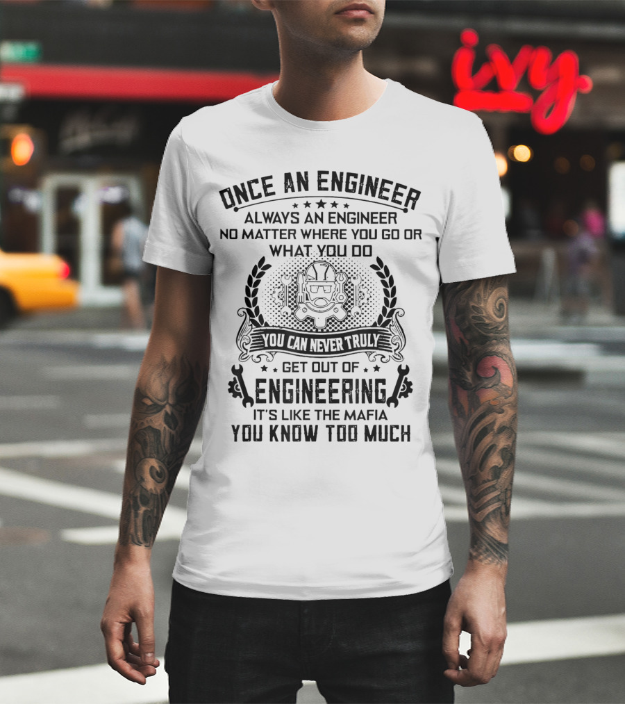 Once An Engineer Always An Engineer No Matter Where You Go Or What You Do You Can Never Truly Get Out Of Engineering It's Like The Mafia You Know Too Much T-Shirt