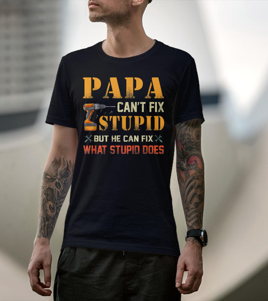 Papa Can't Fix Stupid But He Can Fix What Stupid Does Drill And Tools T-Shirt