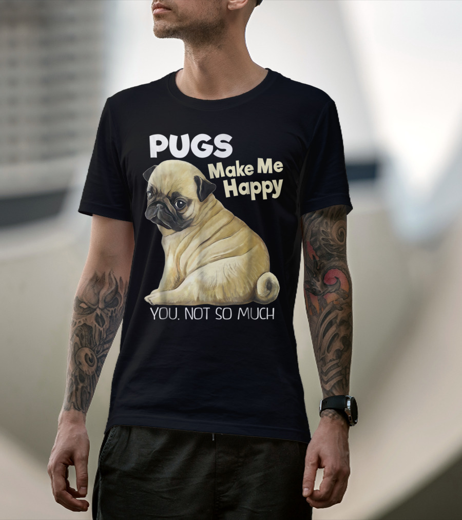 Pugs Make Me Happy You Not So Much T-Shirt