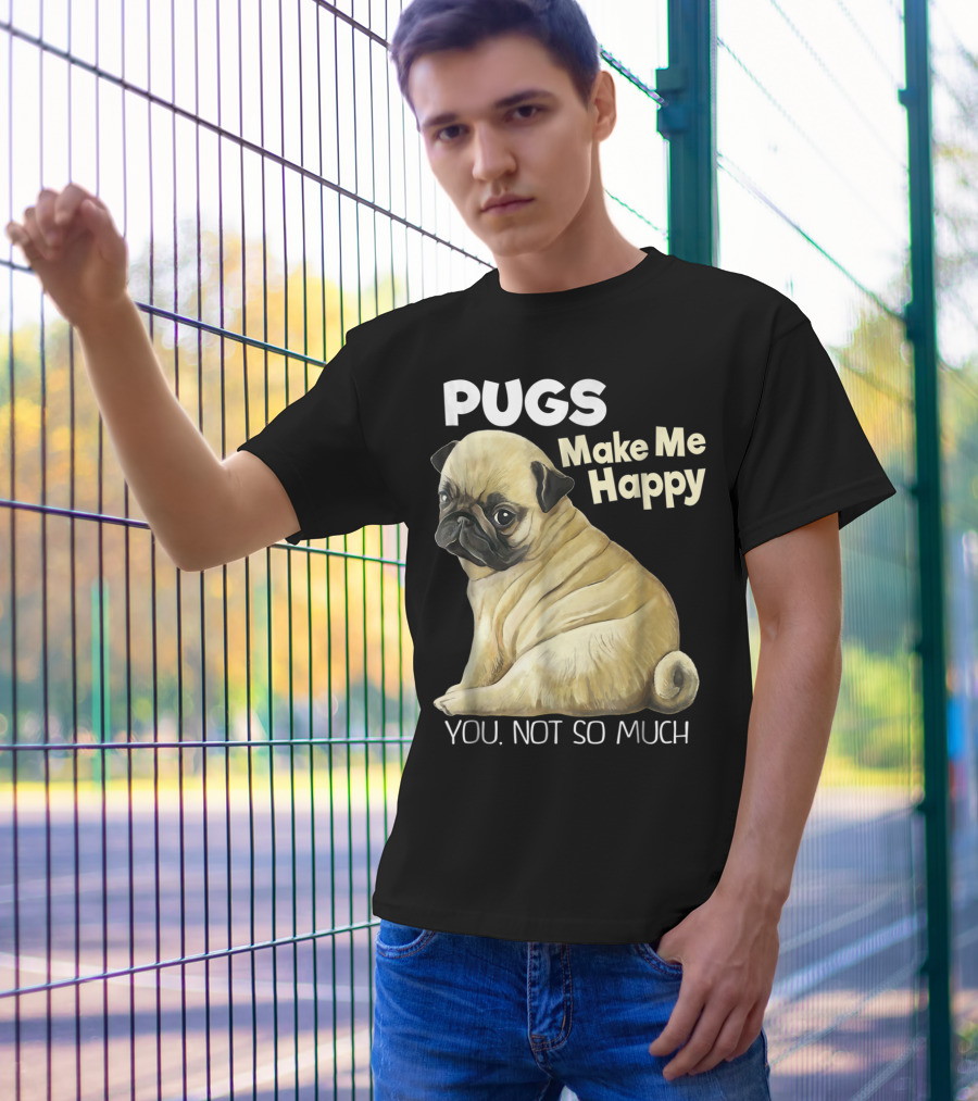 Pugs Make Me Happy You Not So Much T-Shirt