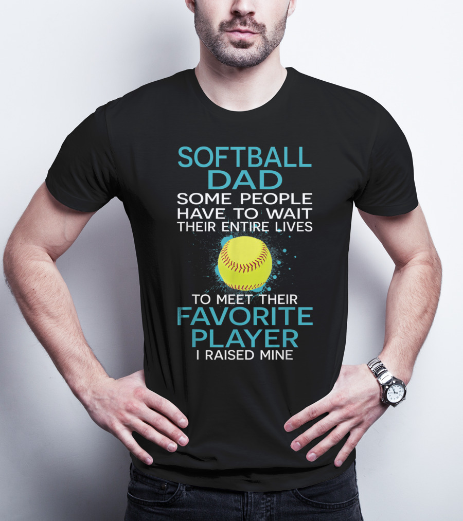 Softball Dad Some People Have To Wait Their Entire Lives To Meet Their Favorite Player I Raised Mine T-Shirt