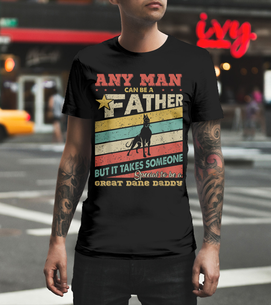 Any Man Can Be A Father But It Takes Someone Special To Be A Great Dane Daddy T-Shirt