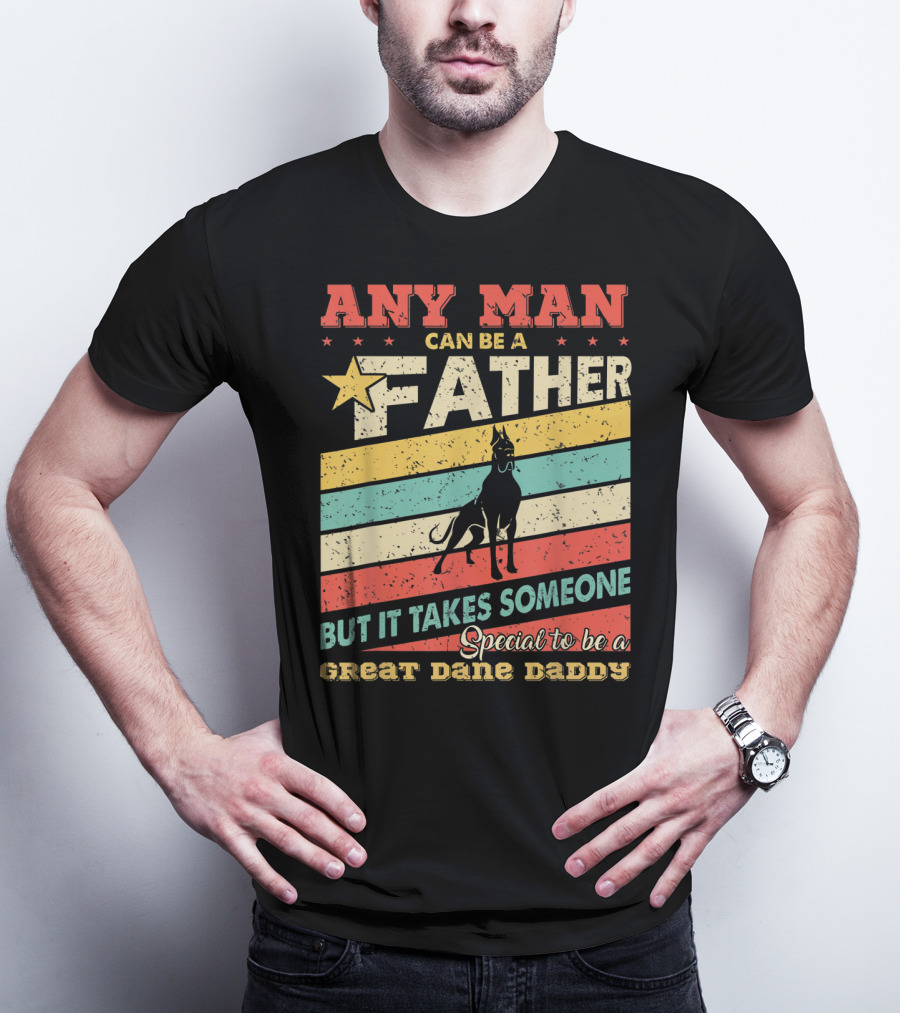 Any Man Can Be A Father But It Takes Someone Special To Be A Great Dane Daddy T-Shirt