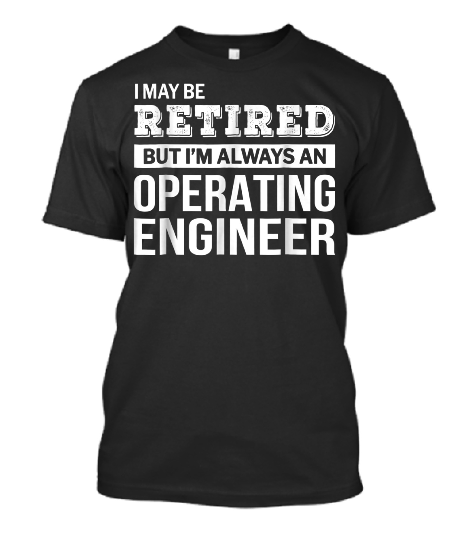 I May Be Retired But I'm Always An Operating Engineer T-Shirt