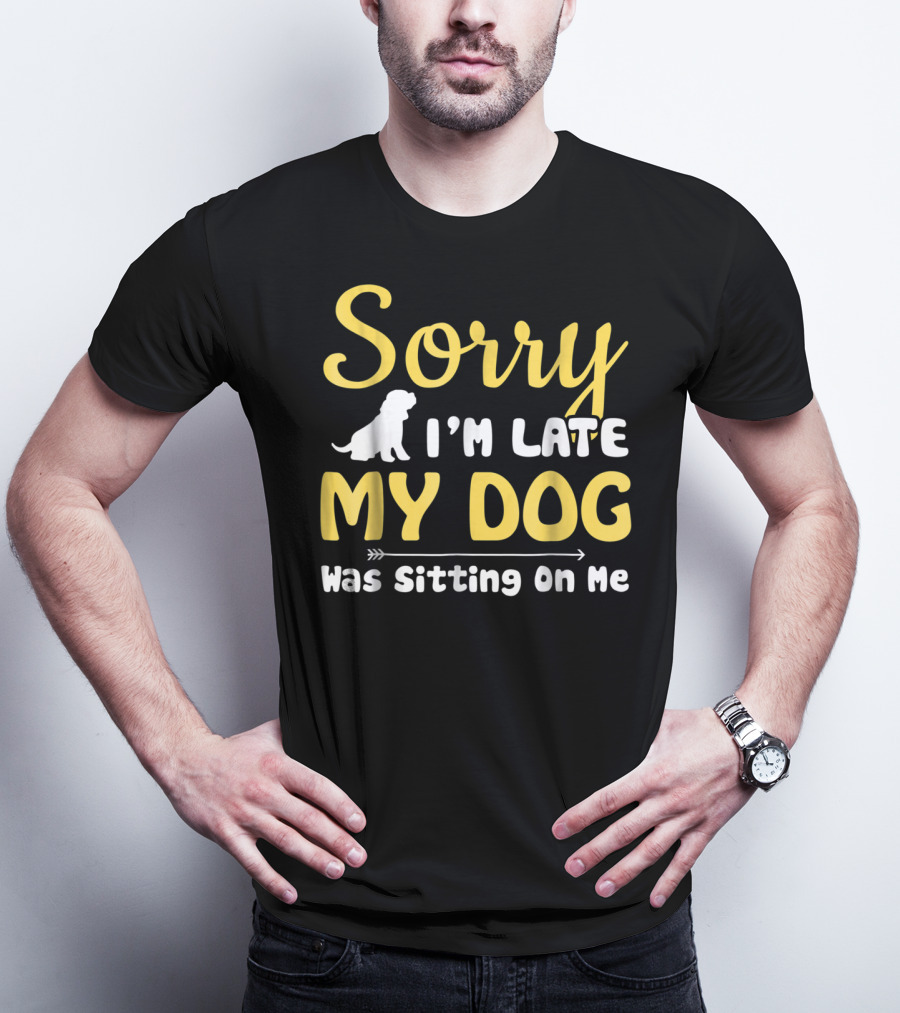 Sorry I'm Late My Dog Was Sitting On Me With Dog T-Shirt