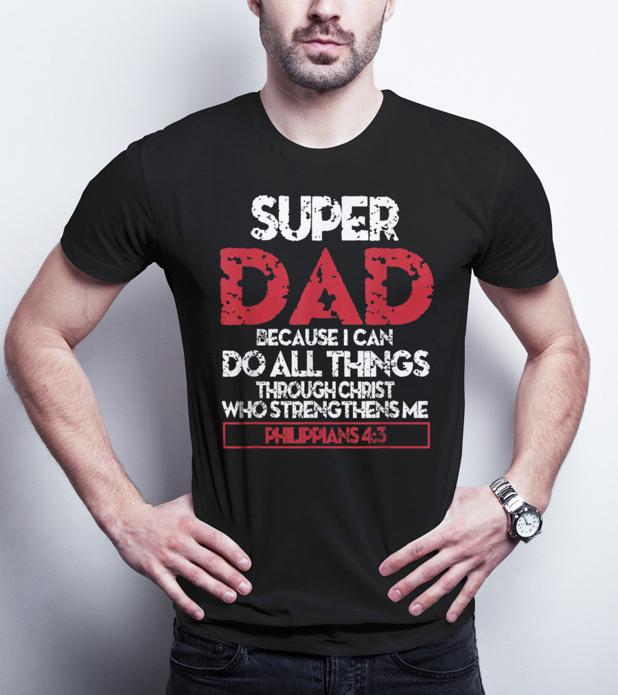 SUPER DAD BECAUSE I CAN DO ALL THINGS THROUGH CHRIST WHO STRENGTHENS ME PHILIPPIANS 4:13 T-Shirt