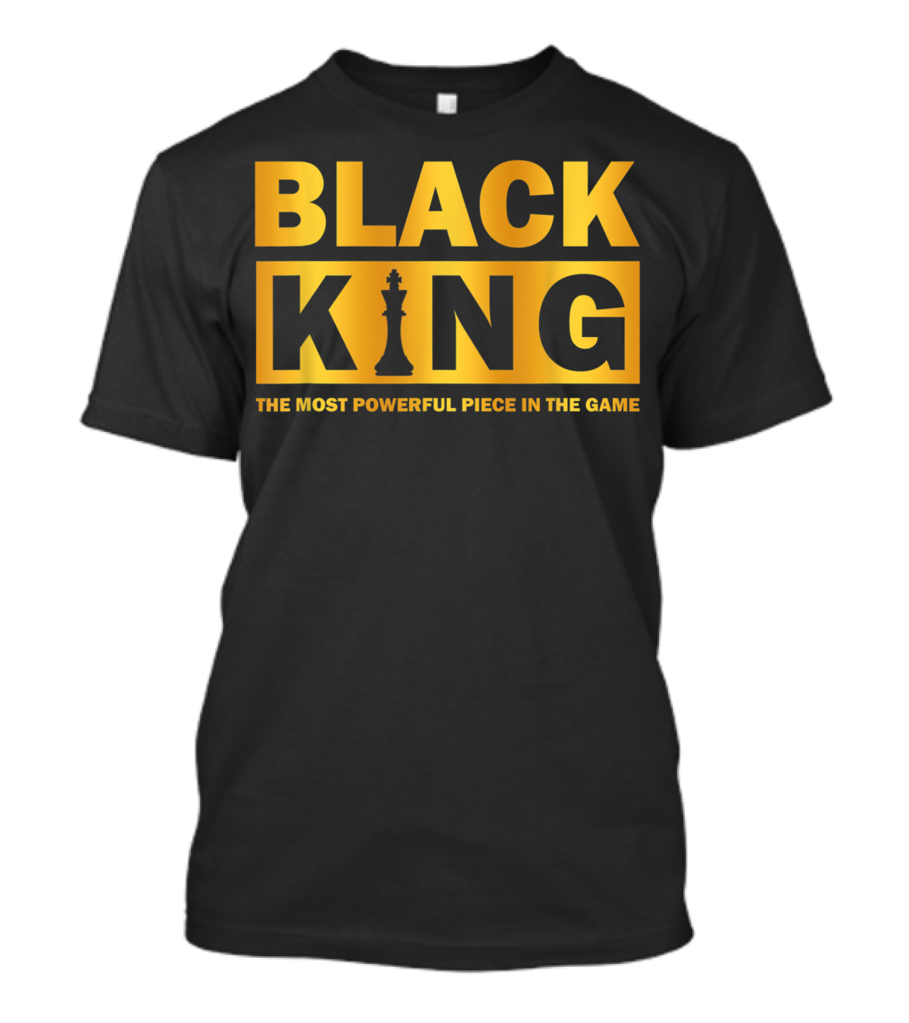 BLACK KING THE MOST POWERFUL PIECE IN THE GAME T-Shirt