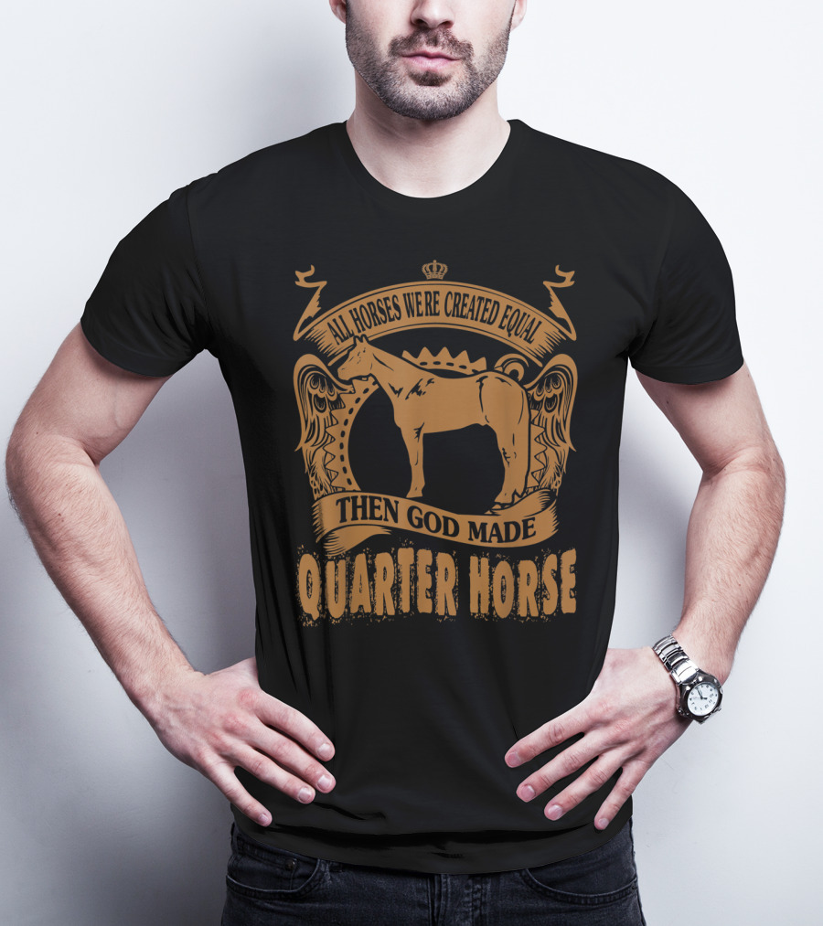 All Horses Were Created Equal Then God Made Quarter Horse T-Shirt