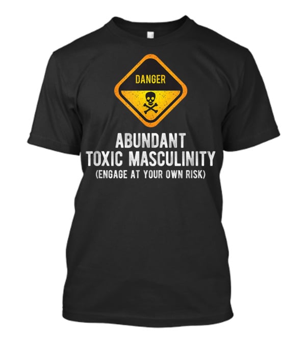 Danger Abundant Toxic Masculinity Engage At Your Own Risk T-Shirt