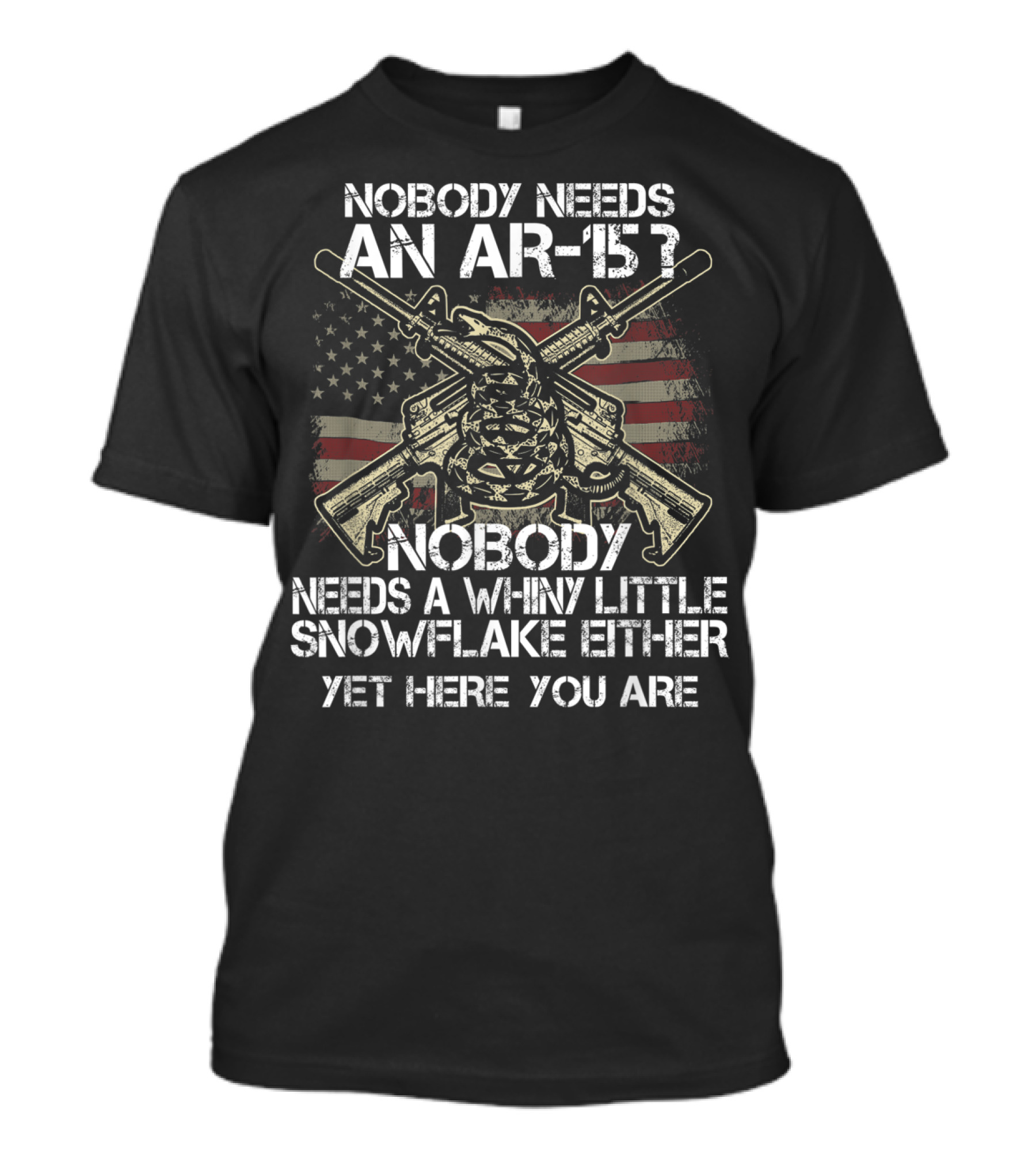 Nobody Needs An AR-15 Nobody Needs A Whiny Little Snowflake Either Yet Here You Are American Flag Guns T-Shirt