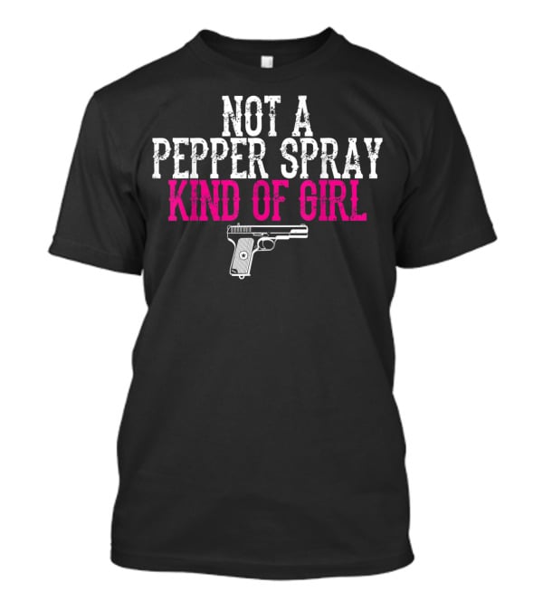Not A Pepper Spray Kind Of Girl Gun Pro Second Amendment T-Shirt