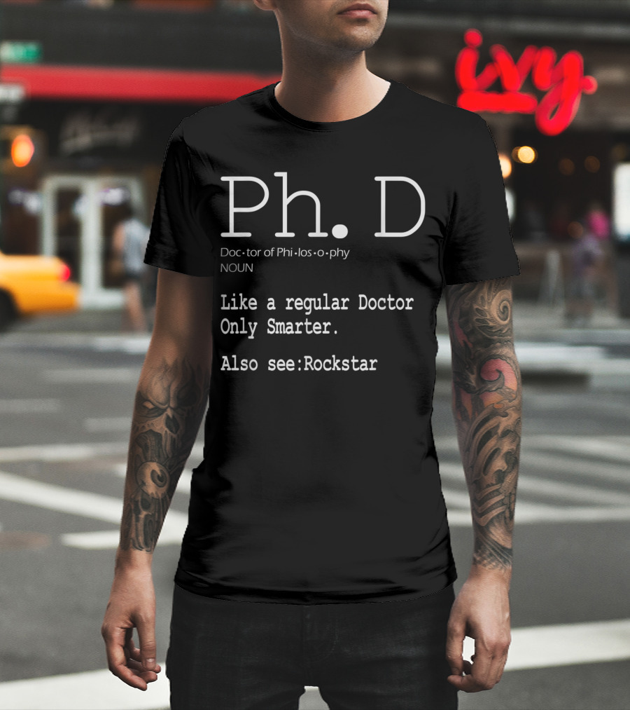 Ph.D Doctor Of Philosophy Like A Regular Doctor Only Smarter Also See Rockstar T-Shirt