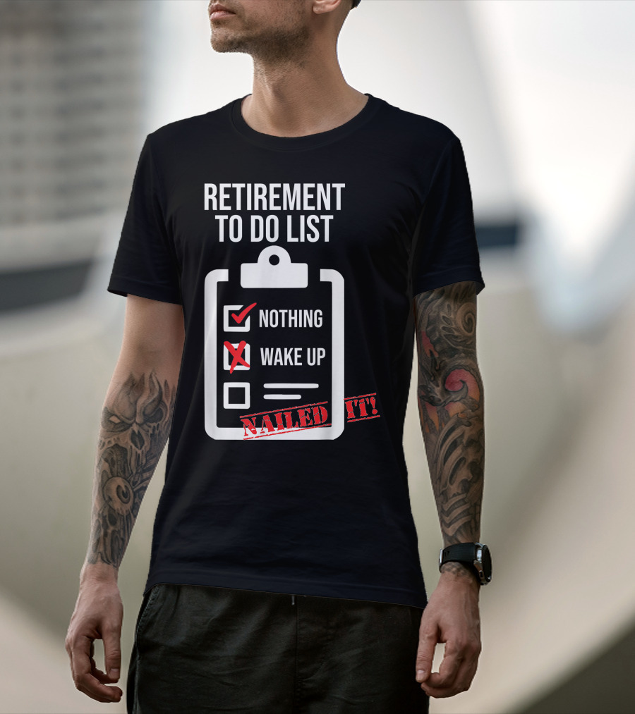 Retirement To Do List Nothing Wake Up Nailed It T-Shirt