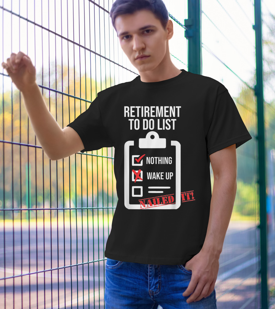 Retirement To Do List Nothing Wake Up Nailed It T-Shirt