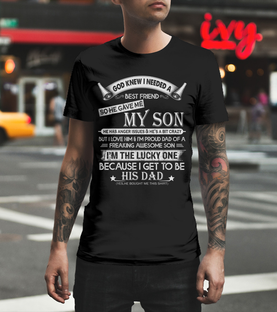 God Knew I Needed A Best Friend So He Gave Me My Son Anger Issues Crazy Proud Dad Lucky To Be His Dad T-Shirt