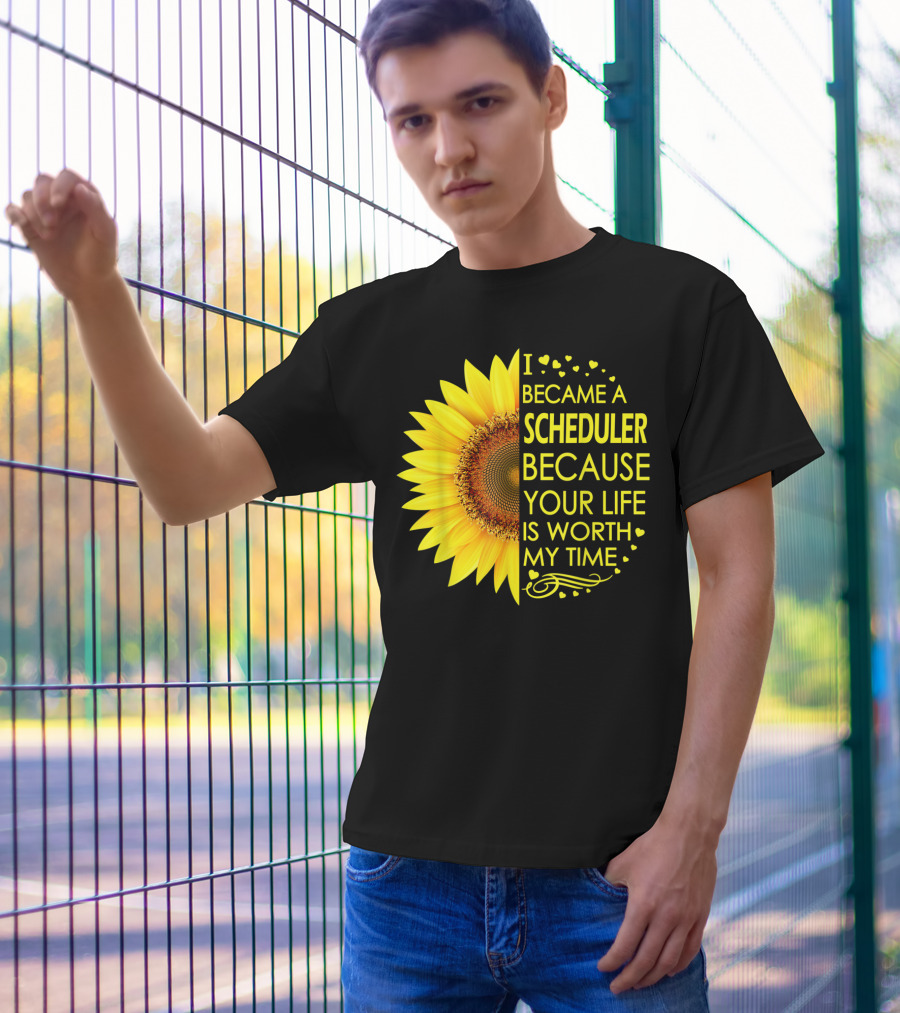 I Became A Scheduler Because Your Life Is Worth My Time Sunflower T-Shirt