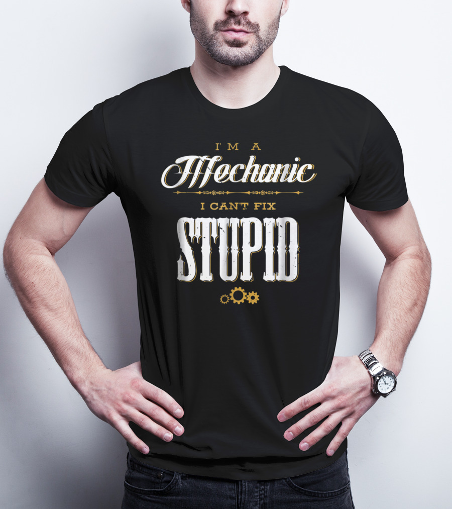 I'm A Mechanic I Can't Fix Stupid T-Shirt