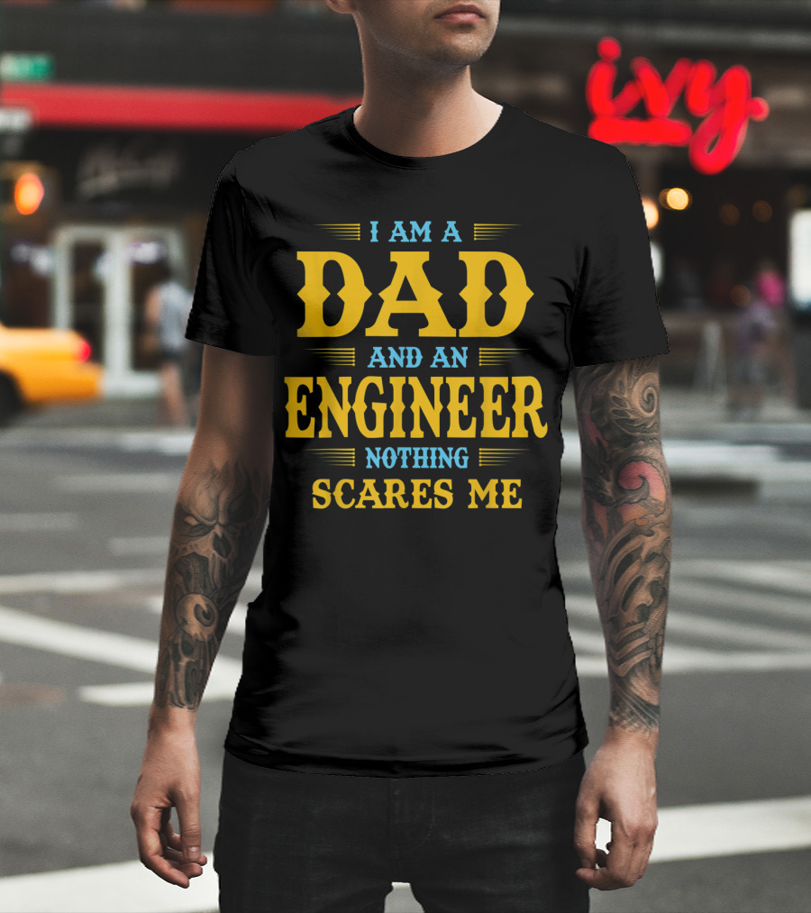 I Am A Dad And An Engineer Nothing Scares Me T-Shirt