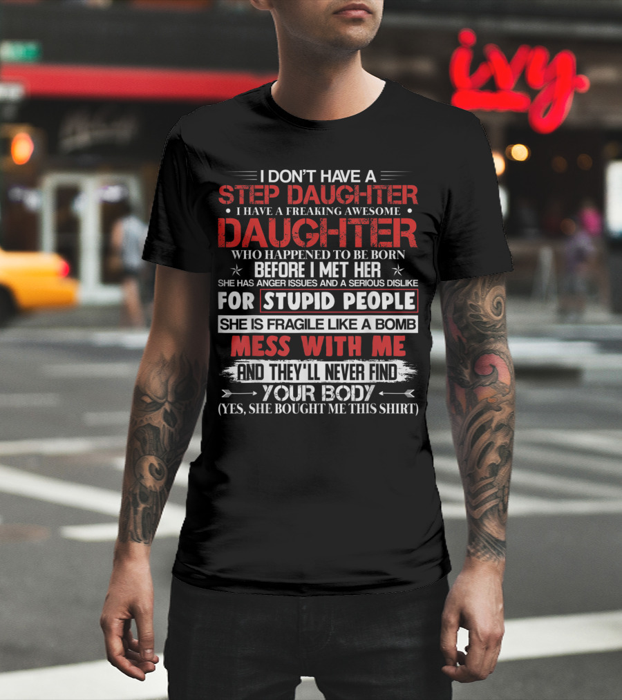 Mens I Don't Have A Step Daughter I Have A Freaking Awesome Daughter She Is Fragile Like A Bomb Mess With Me And They'll Never Find Your Body T-Shirt