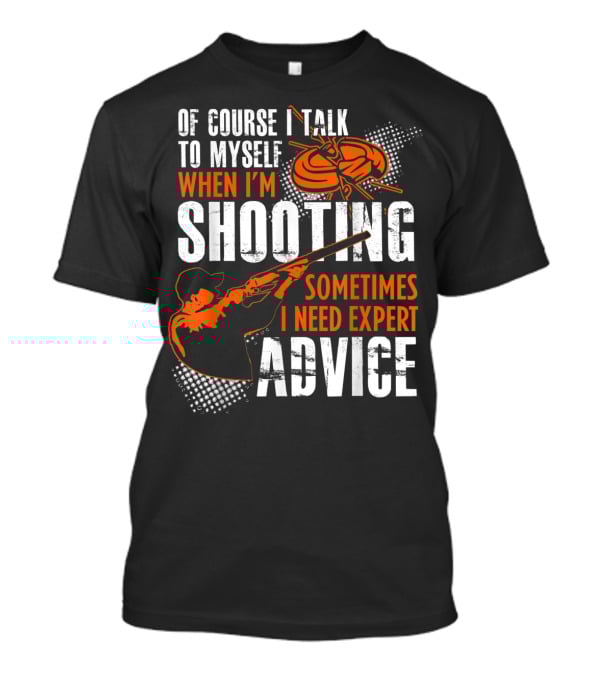 Of Course I Talk To Myself When I'm Shooting Sometimes I Need Expert Advice T-Shirt