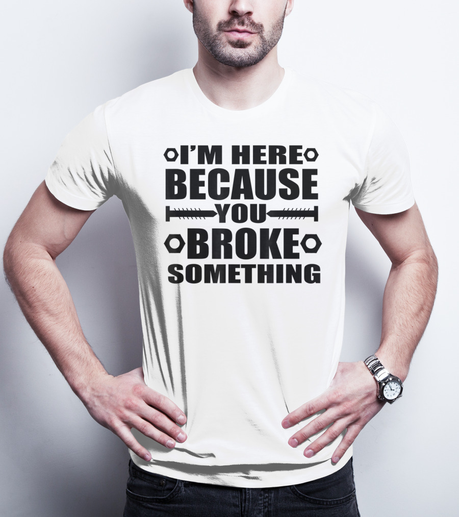 I'm Here Because You Broke Something Funny Handyma Nuts Bolts T-Shirt