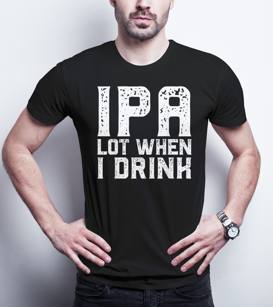 IPA LOT WHEN I DRINK Father's Day Beer Drinking Humor T-Shirt