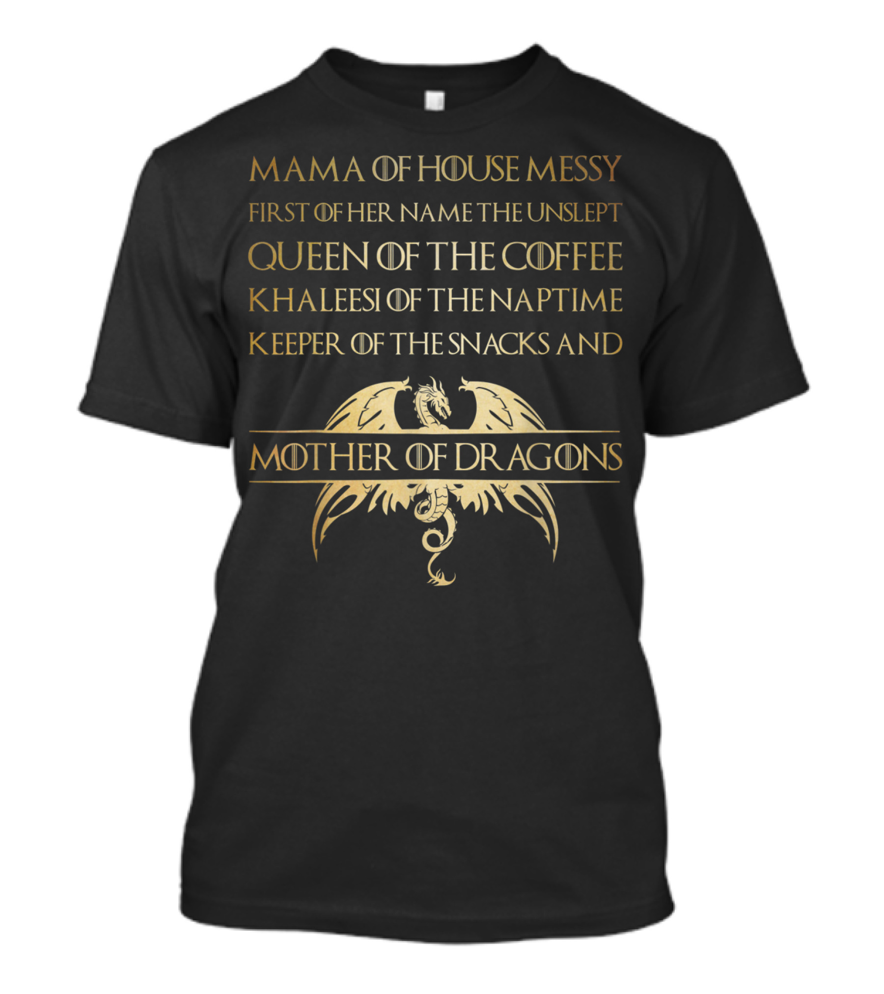 Mama Of House Messy First Of Her Name The Unslept Queen Of The Coffee Khaleesi Of The Naptime Keeper Of The Snacks And Mother Of Dragons T-Shirt