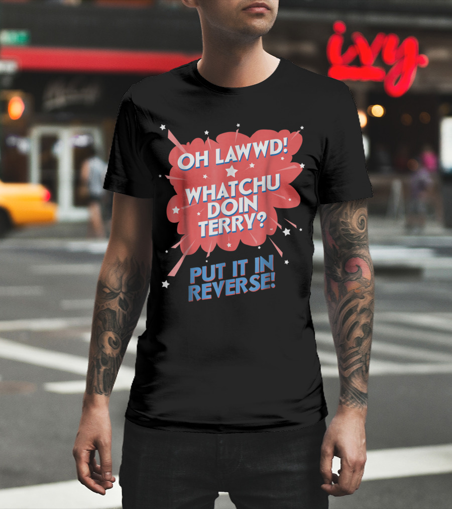 Oh Lawwd Whatchu Doin Terry Put It In Reverse Retro Pop Art Comic T-Shirt