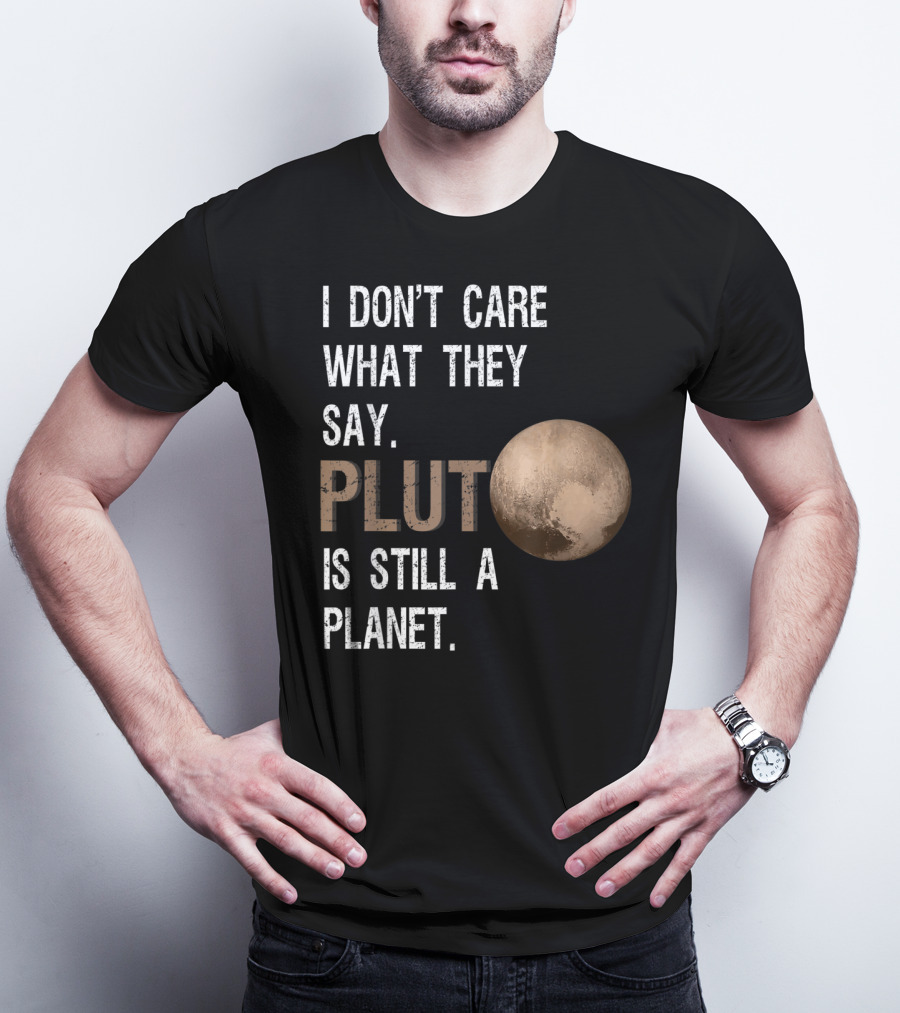 I Don't Care What They Say Pluto Is Still A Planet Funny Pluto Lover T-Shirt