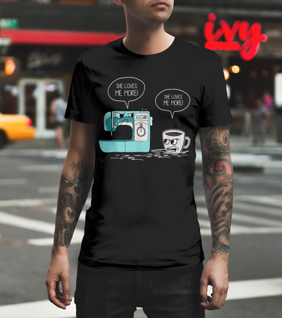 She Loves Me More Sewing Machine Coffee Rivalry T-Shirt