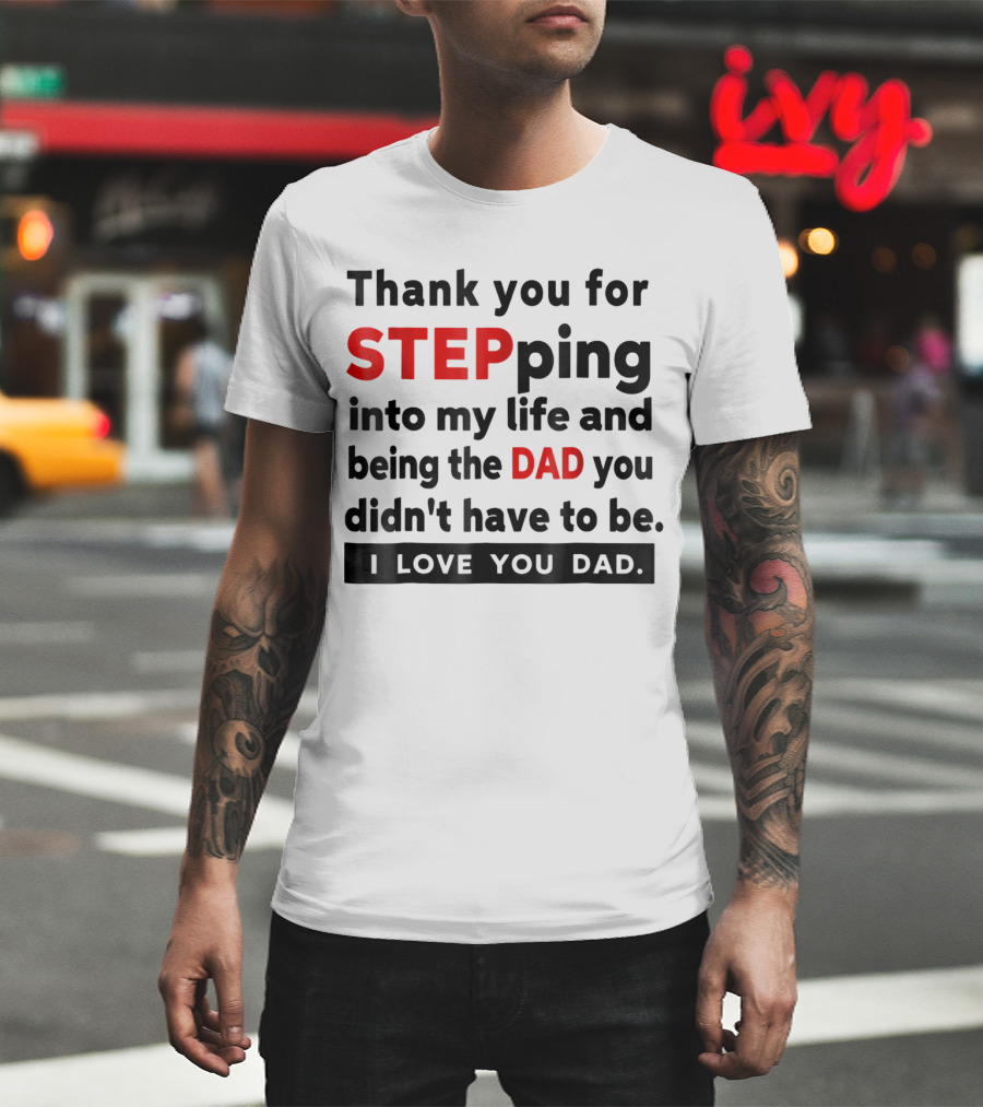 Thank You For Stepping Into My Life And Being The Dad You Didn't Have To Be Love You Dad T-Shirt