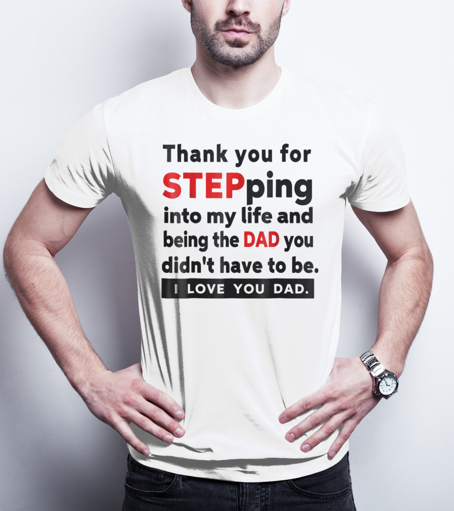 Thank You For Stepping Into My Life And Being The Dad You Didn't Have To Be Love You Dad T-Shirt