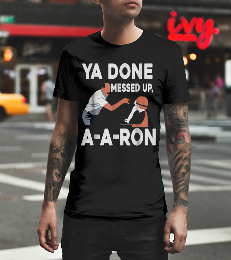 Ya Done Messed Up A-A-Ron T-Shirt