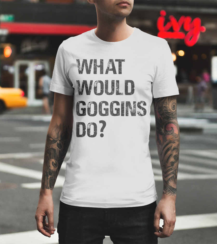 What Would Goggins Do Motivation Shirt Inspired By David Goggins T-Shirt