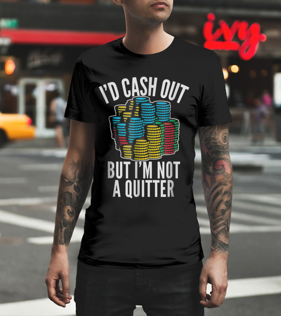 I'd Cash Out But I'm Not A Quitter Funny Gam Stacked Colorful Casino Chips T-Shirt