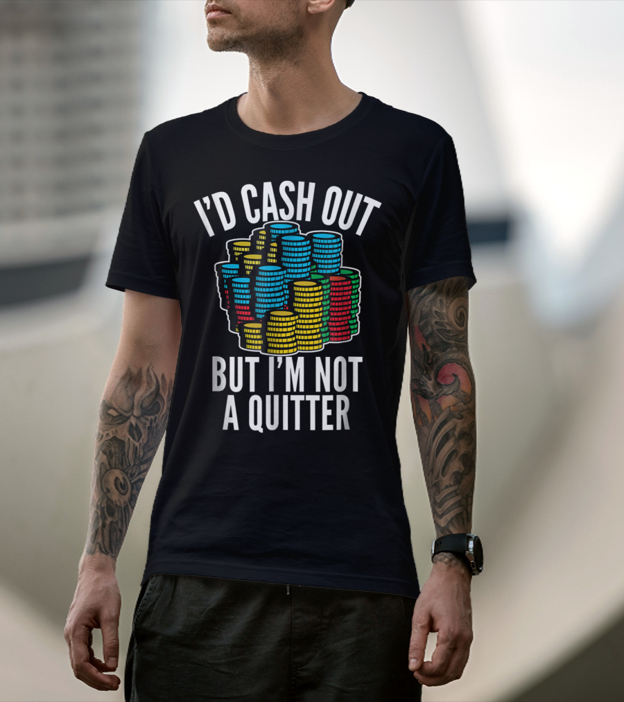 I'd Cash Out But I'm Not A Quitter Funny Gam Stacked Colorful Casino Chips T-Shirt
