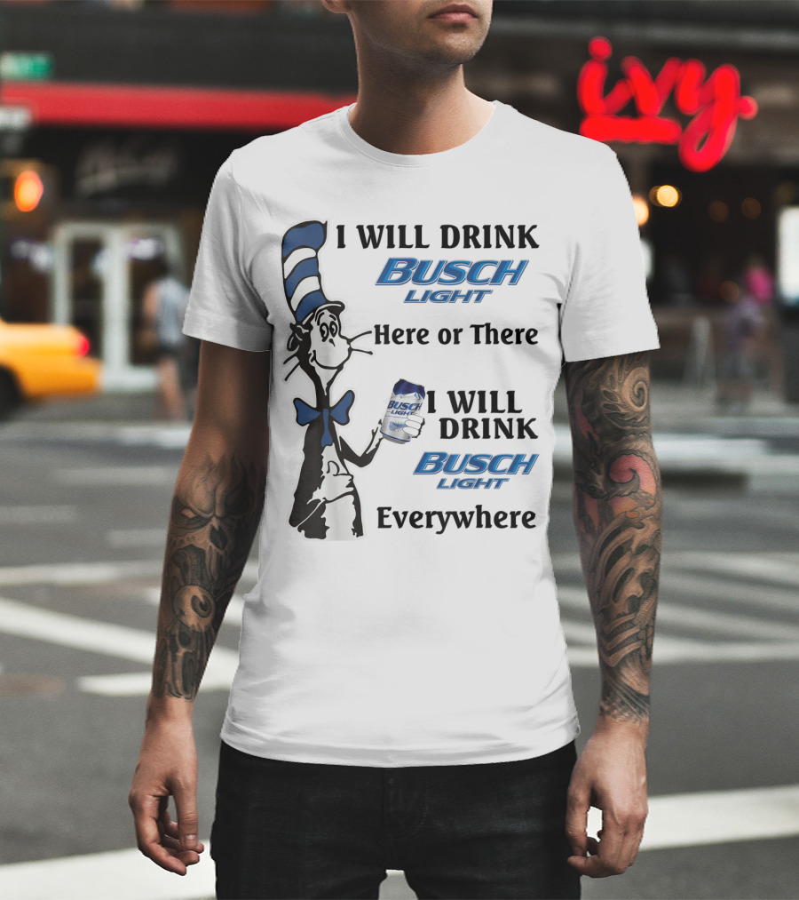 I Will Drink Busch Light Here Or There I Will Drink Busch Light Everywhere T-Shirt