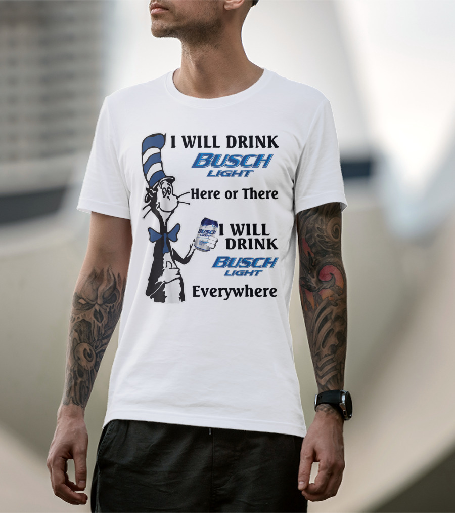 I Will Drink Busch Light Here Or There I Will Drink Busch Light Everywhere T-Shirt