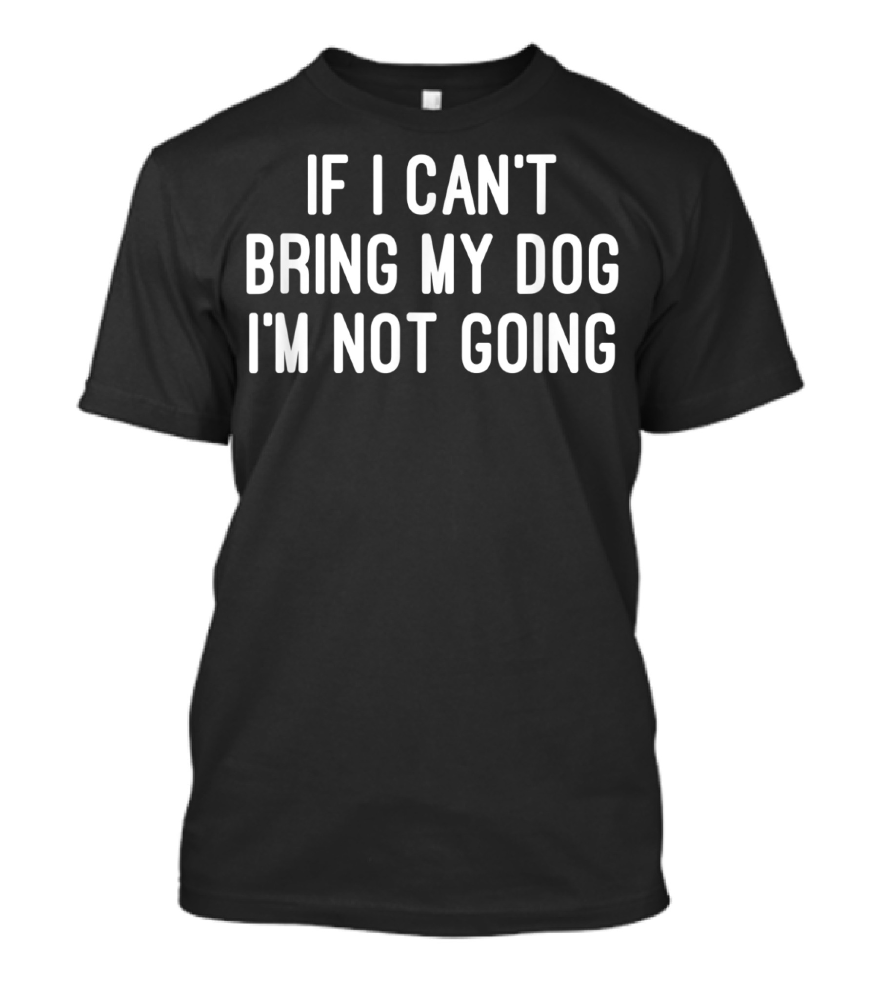 If I Can't Bring My Dog I'm Not Going Dog-Lover's Fun T-Shirt
