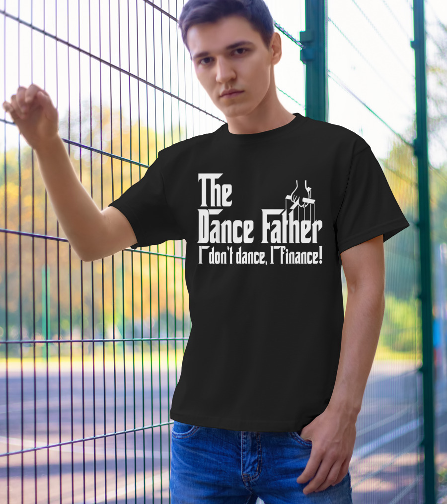 The Dance Father I Don't Dance I Finance T-Shirt