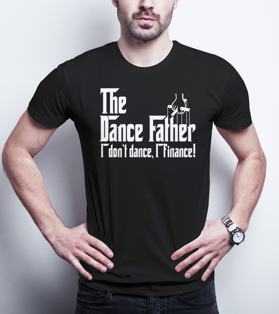 The Dance Father I Don't Dance I Finance T-Shirt
