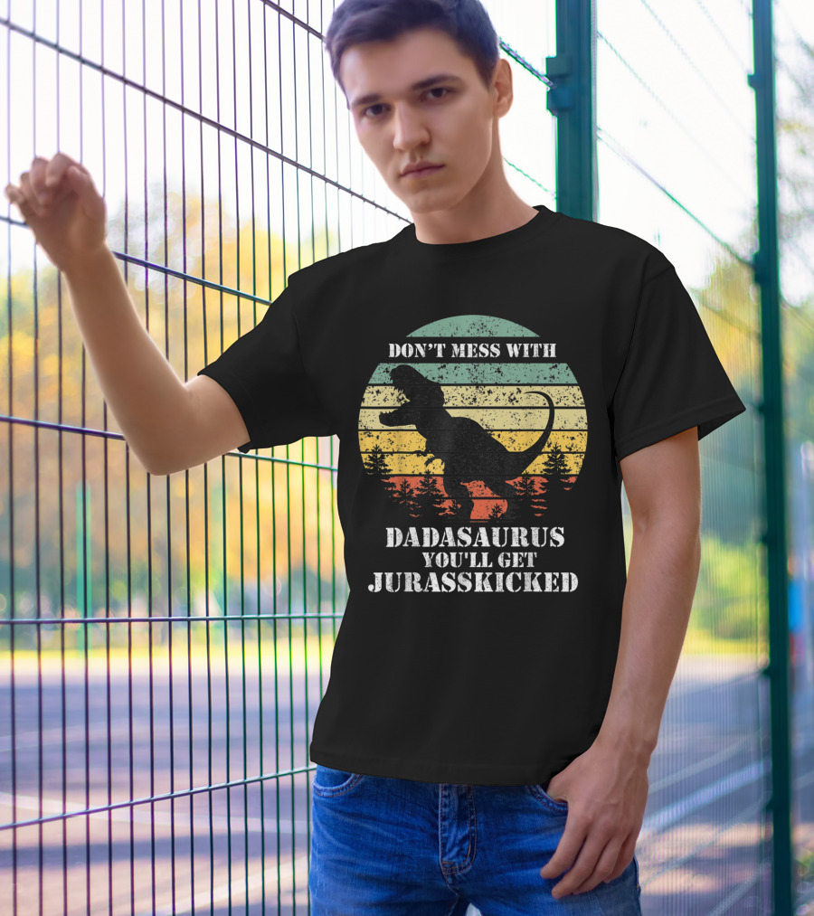 DON'T MESS WITH DADASAURUS YOU'LL GET JURASSKICKED T-Shirt