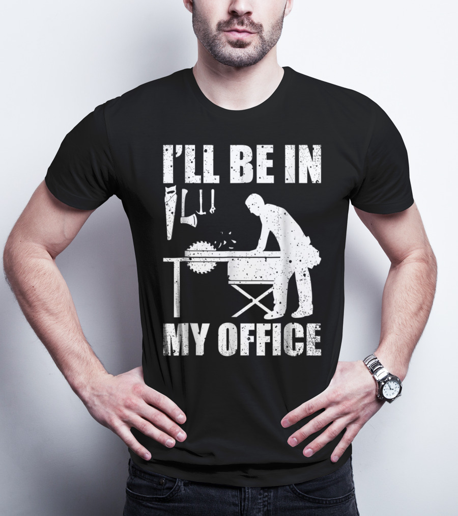 I'll Be In My Office Funny Woodworking Carpentry Mens T-Shirt