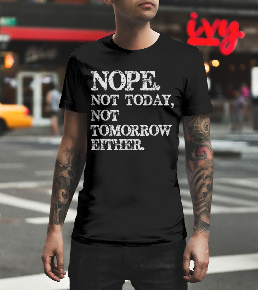 NOPE Not Today Not Tomorrow Either Humorous T-Shirt