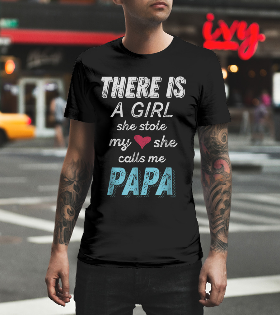 THERE IS A GIRL SHE STOLE MY HEART SHE CALLS ME PAPA T-Shirt