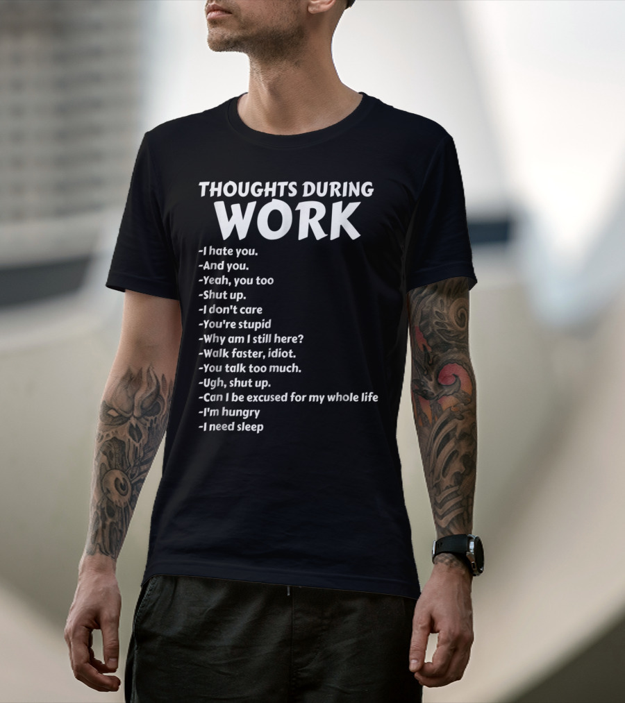 Thoughts During Work I Hate You Shut Up I Don't Care You're Stupid I'm Hungry I Need Sleep T-Shirt