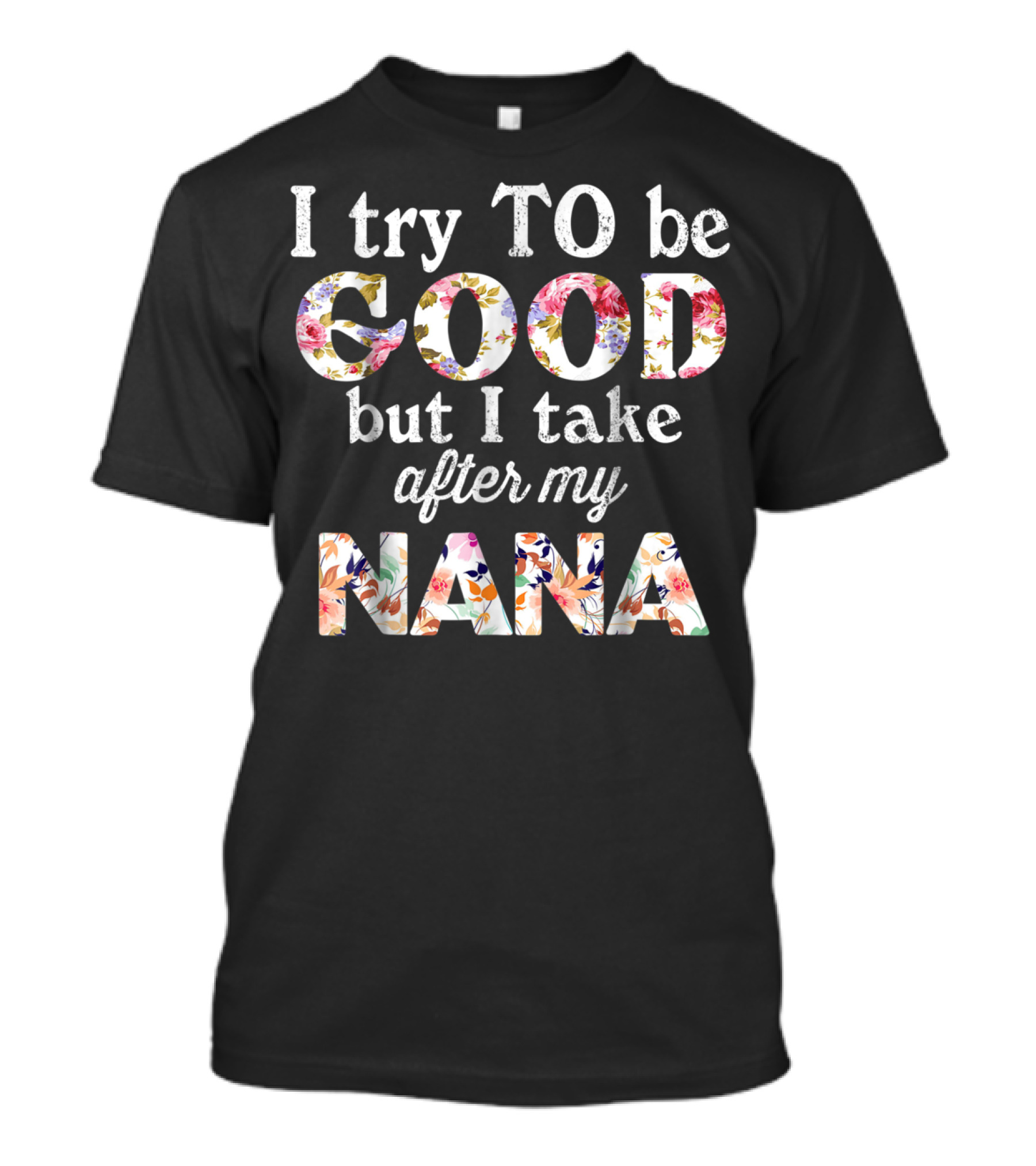 I Try To Be Good But I Take After My Nana Floral Letters T-Shirt