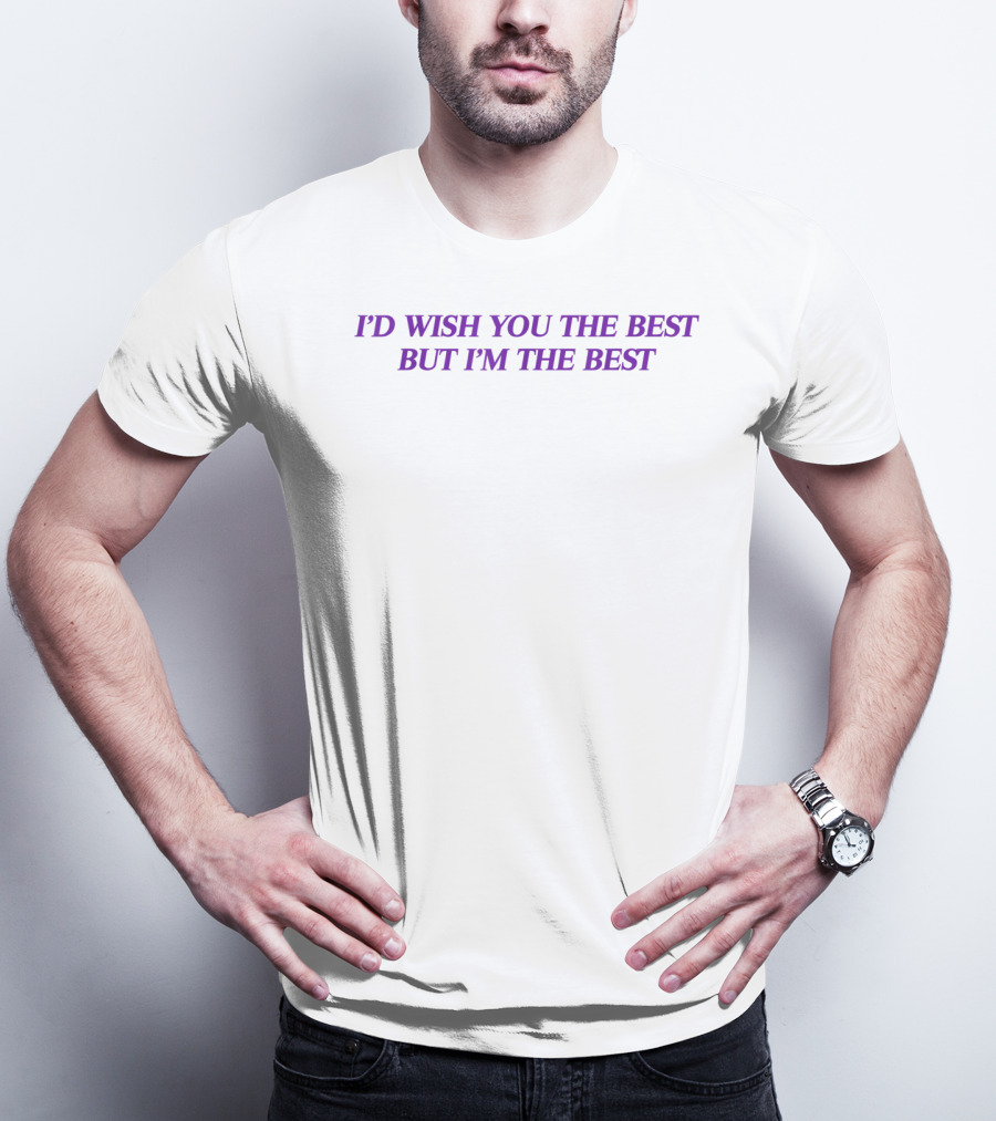 I'D WISH YOU THE BEST BUT I'M THE BEST T-Shirt