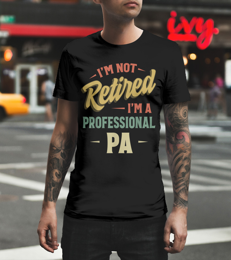 I'm Not Retired I'm A Professional PA T-Shirt