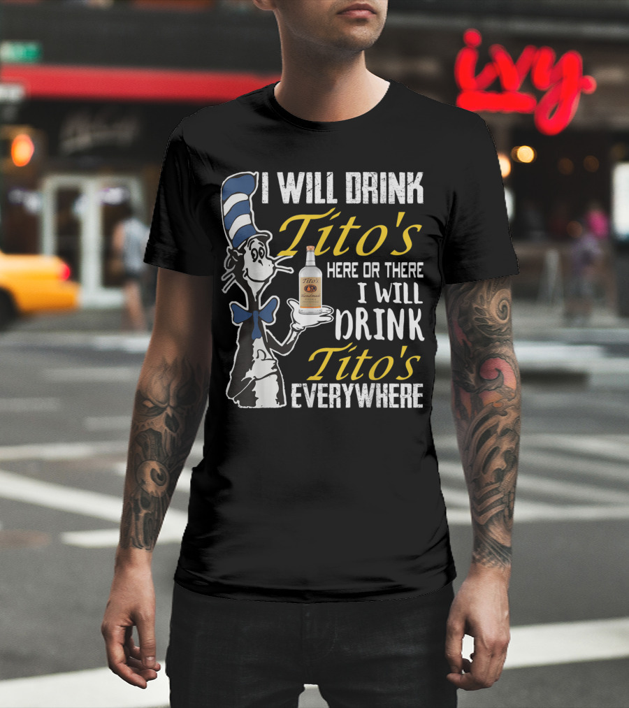 I Will Drink Tito's Here Or There I Will Drink Tito's Everywhere T-Shirt